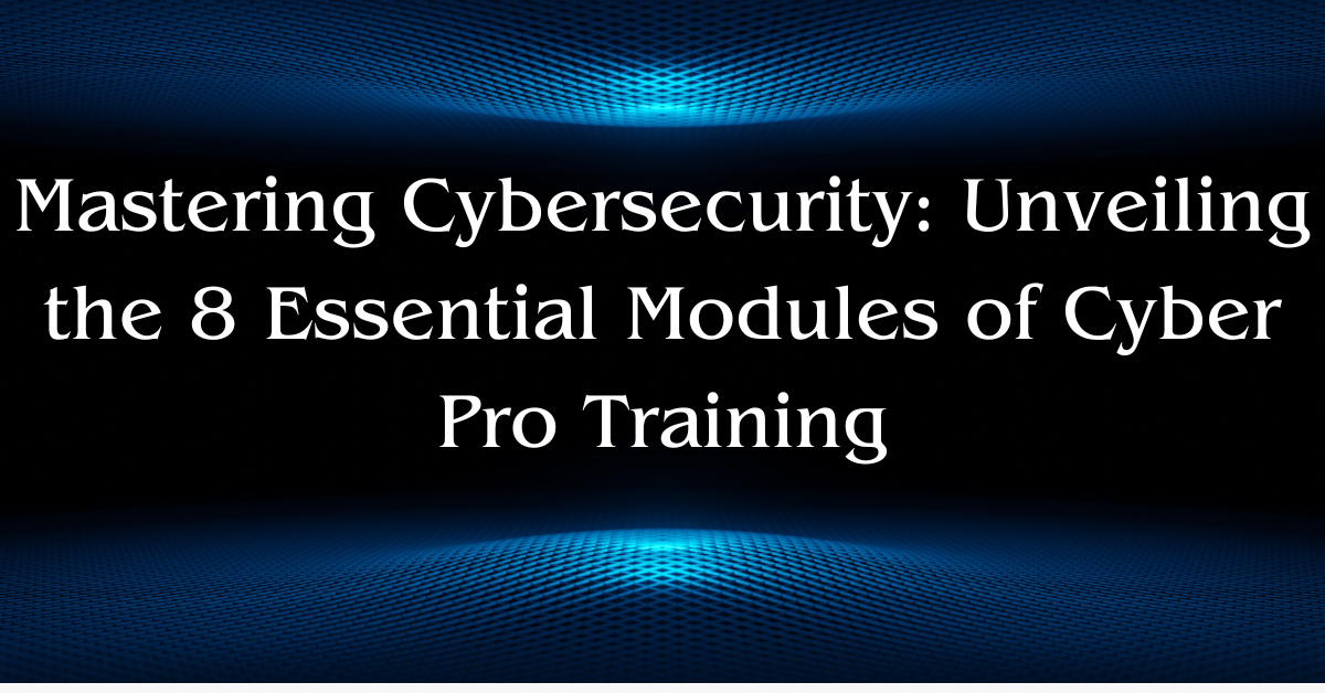 Mastering Cybersecurity: Unveiling 8 Essential Modules of Cyber Pro ...