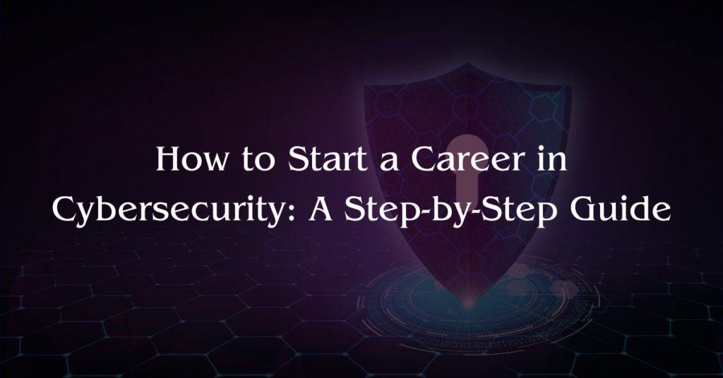 How to Start a Career in Cybersecurity: A Step-by-Step Guide ...